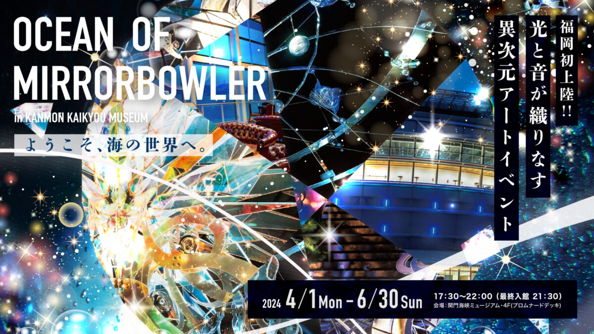 福岡初開催！光と音が織りなす異次元アートイベント「OCEAN OF MIRRORBOWLER in KAMON KAIKYO MUSEUM ...